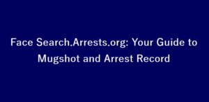 Face Search.Arrests.org: Your Guide to Mugshot and Arrest Record